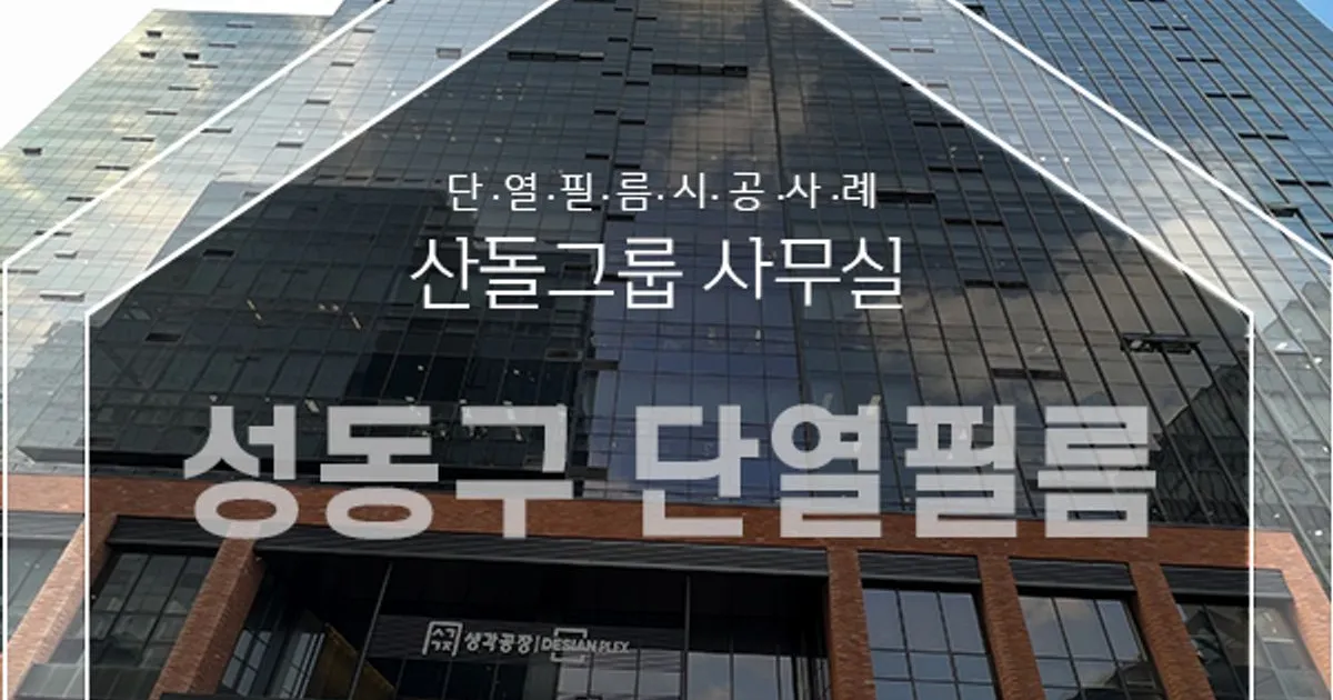 성수동 지식산업센터 산돌기업 자외선차단필름 시공 이루미코리아 단열필름 숨고 숨은고수