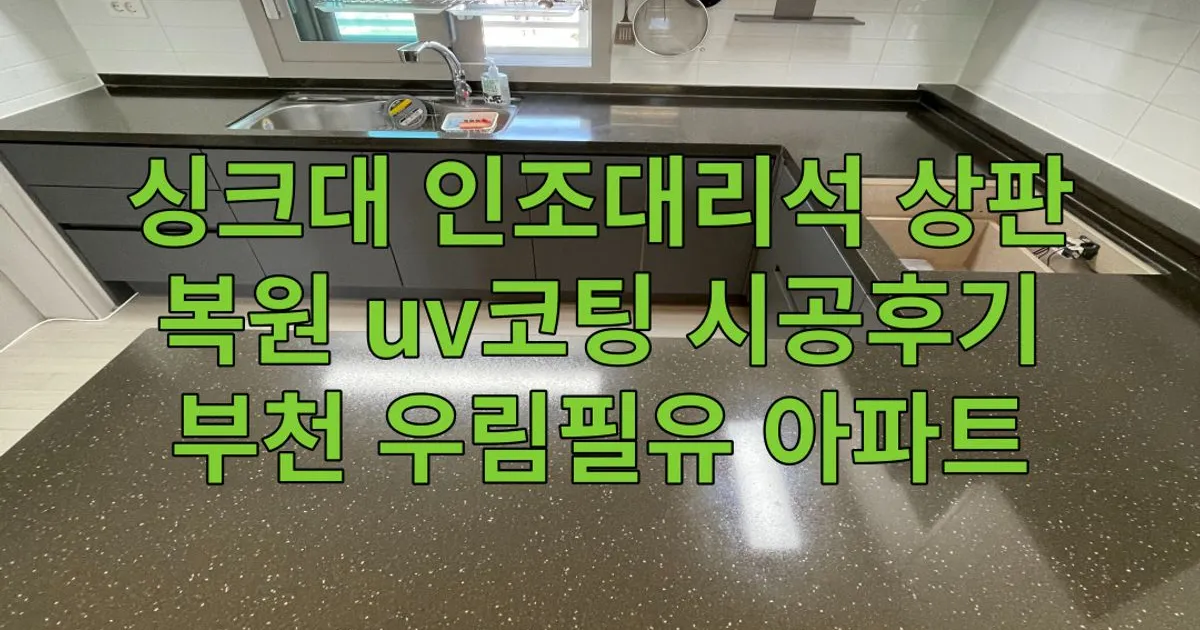 부천 우림필유 싱크대 인조대리석 상판 연마 및 Uv코팅 안준호 숨고 숨은고수