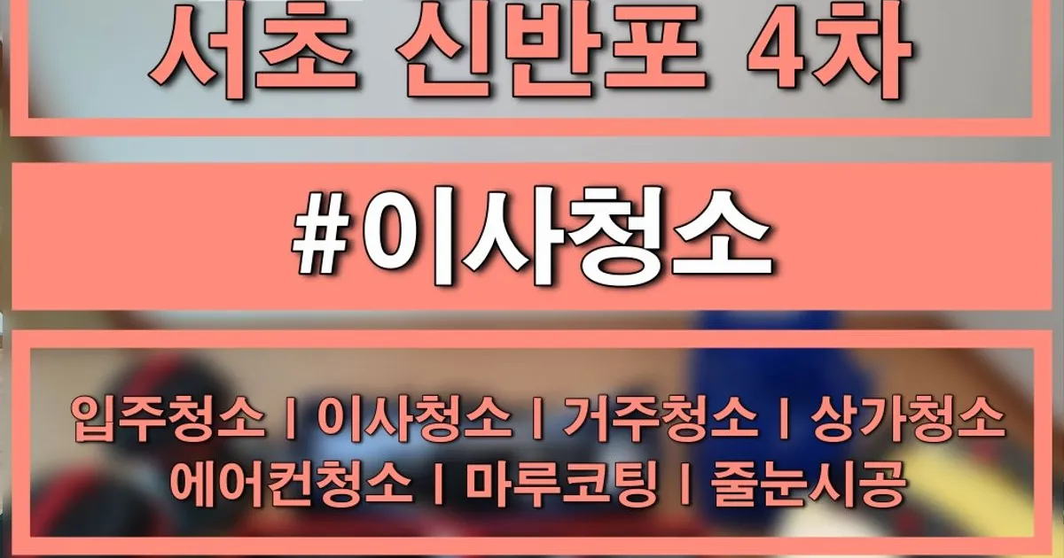 서초 신반포4차 이사청소 ⭐️홍클린⭕️입주청소이사청소상가청소 전문 숨고 숨은고수