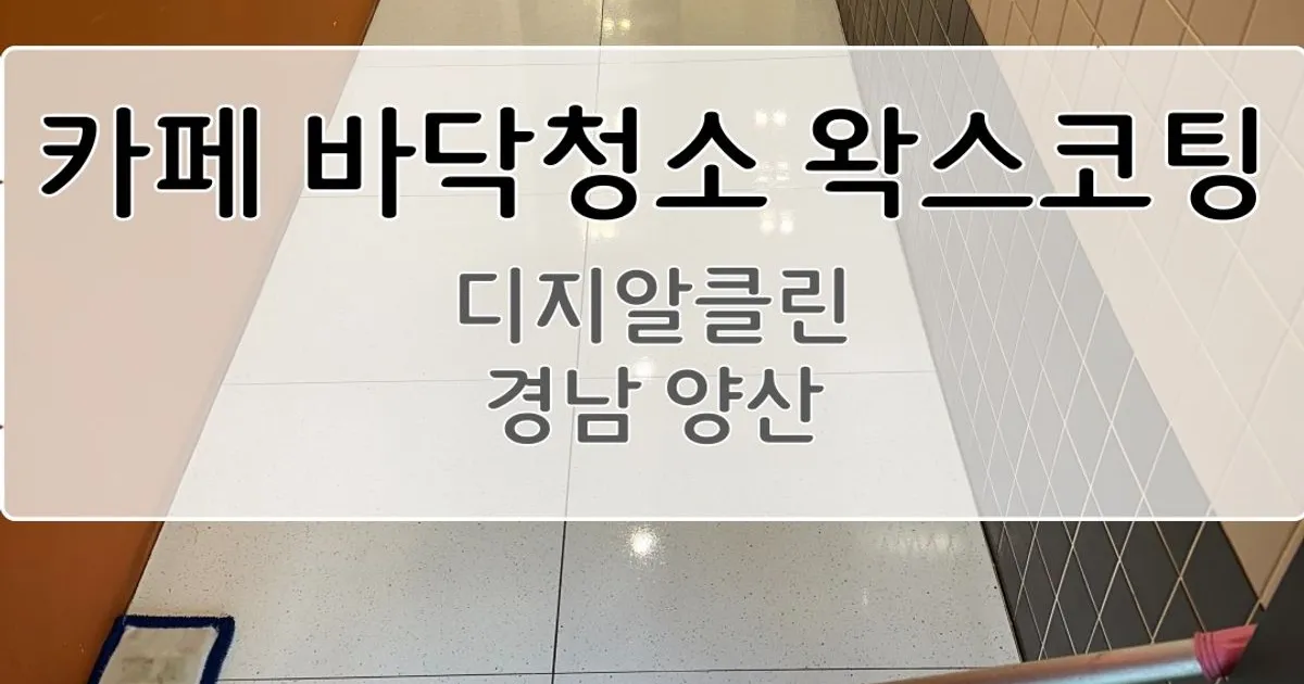 경남 양산 카페 바닥 청소 왁스 코팅 부산경남 찐” 종합청소 디지알클린 숨고 숨은고수