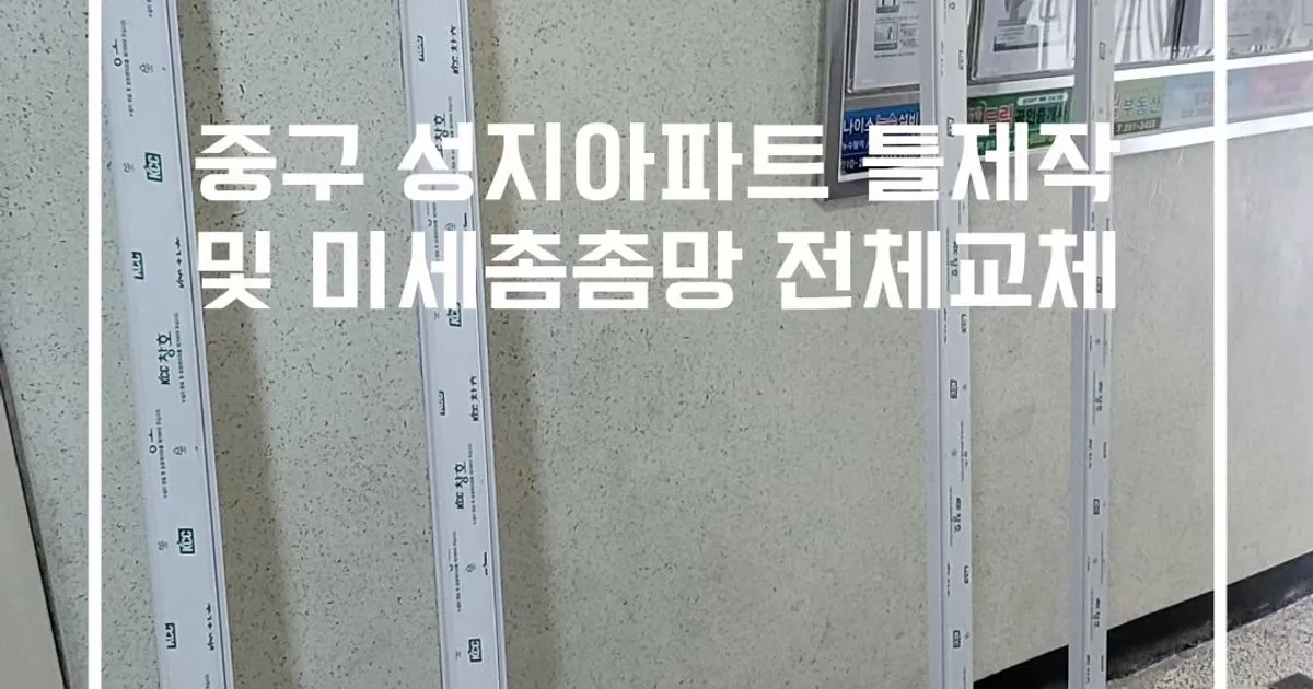 중구 성지아파트 틀제작및 미세촘촘망 전체 교체 좋은공기울산방충망 숨고 숨은고수