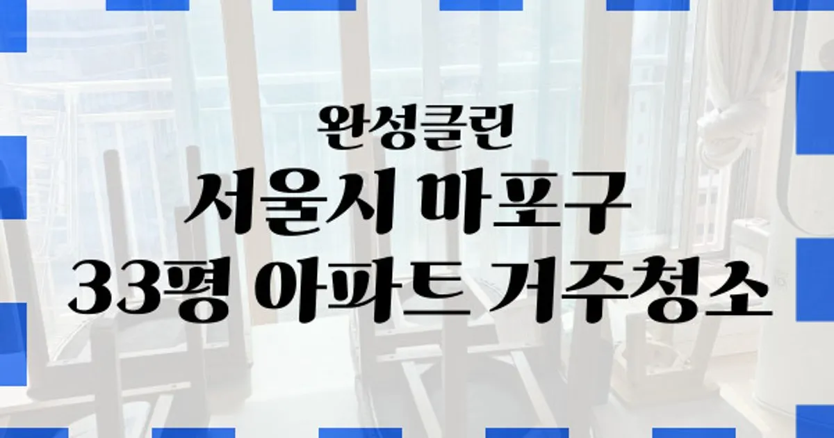서울시 마포구 33평 아파트 거주청소 ️완성클린 ️ 청소의 완성 숨고 숨은고수