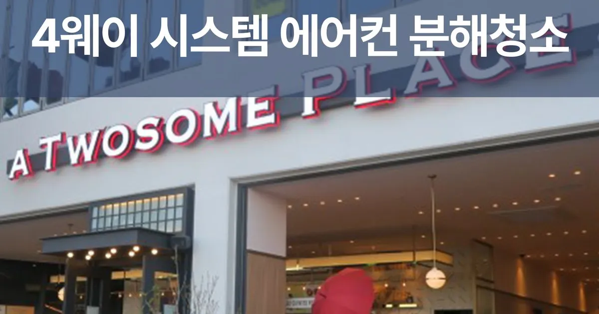 투썸플레이스 4웨이 시스템 에어컨 완전 분해 세척 ⭐공기청정소⭐ 에어컨 설치 청소 수리 전문업체 숨고 숨은고수