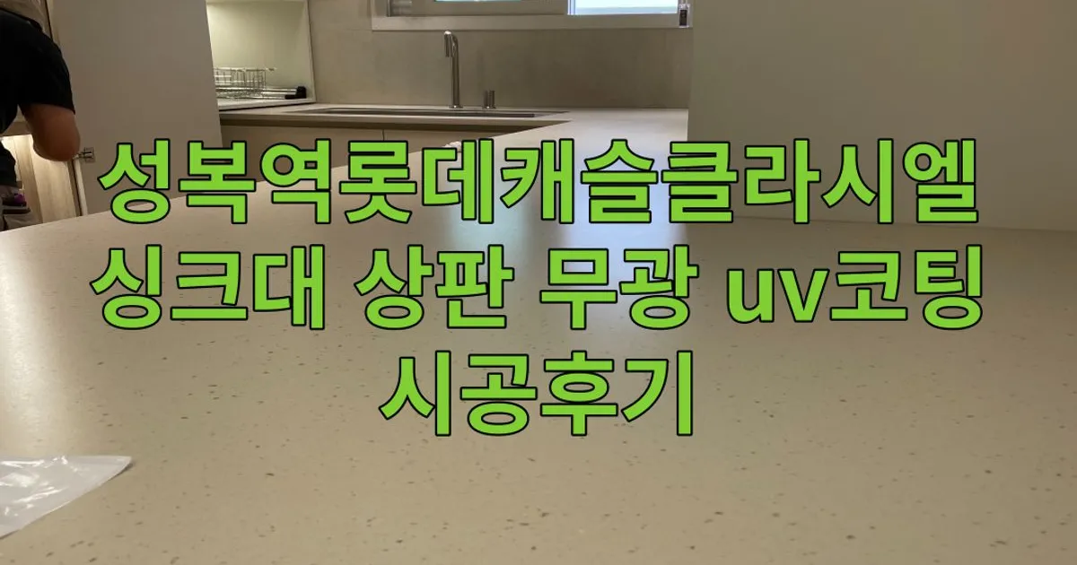성복역 롯데캐슬 클라시엘 싱크대 상판 무광 Uv코팅 안준호 숨고 숨은고수