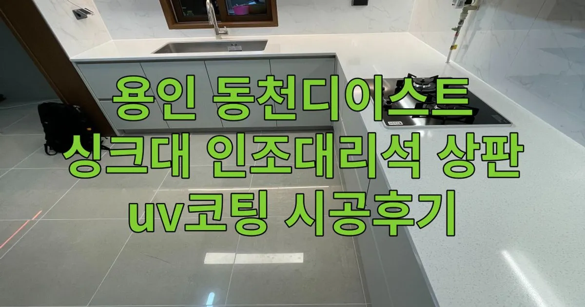 용인 동천디이스트 싱크대 인조대리석 상판 Uv코팅 시공 안준호 숨고 숨은고수